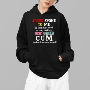 Jesus Spoke Το Μe He Told Me I Need To Stop Making Hot Girls Cum Shirt ...